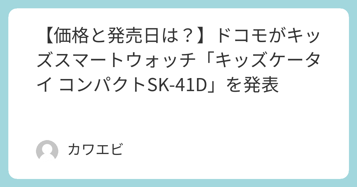 【価格と発売日は？】ドコモがキッズスマートウォッチ「キッズケータイ コンパクトSK-41D」を発表 | カワエビのから揚げ